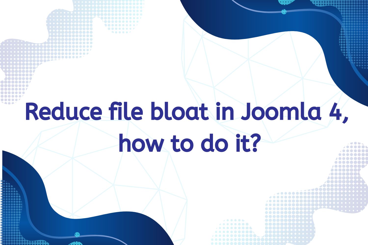 Reduce file bloat in Joomla 4, how to do it? - LTHEME